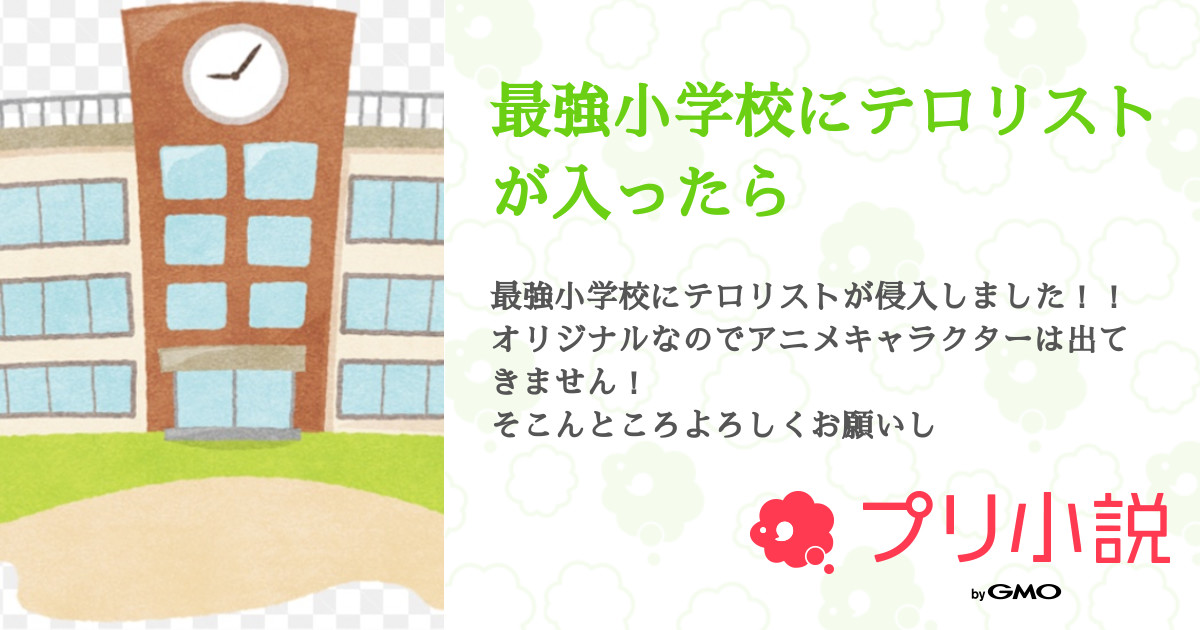 最強小学校にテロリストが入ったら 全1話 【連載中】（♂︎天魔♀️さんの夢小説） 無料スマホ夢小説ならプリ小説 Bygmo